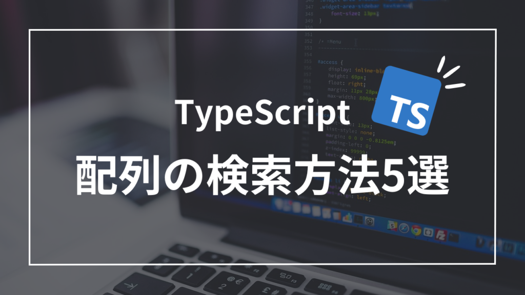 【TypeScript】配列からデータを検索！これだけは知っておきたい方法5選｜nakamuuublog