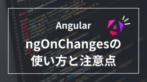【Angular】ngOnChangesってなに？必ず知っておくべき使い方と注意点｜nakamuuublog