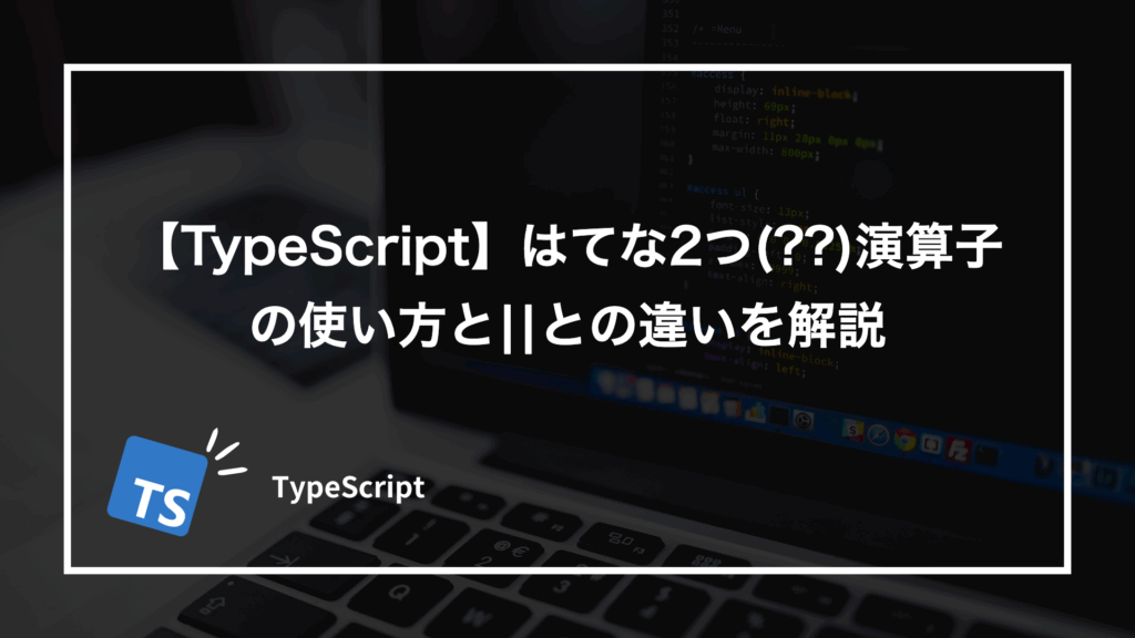 【TypeScript】はてな2つ(??)演算子の使い方と||との違いを解説｜nakamuuublog