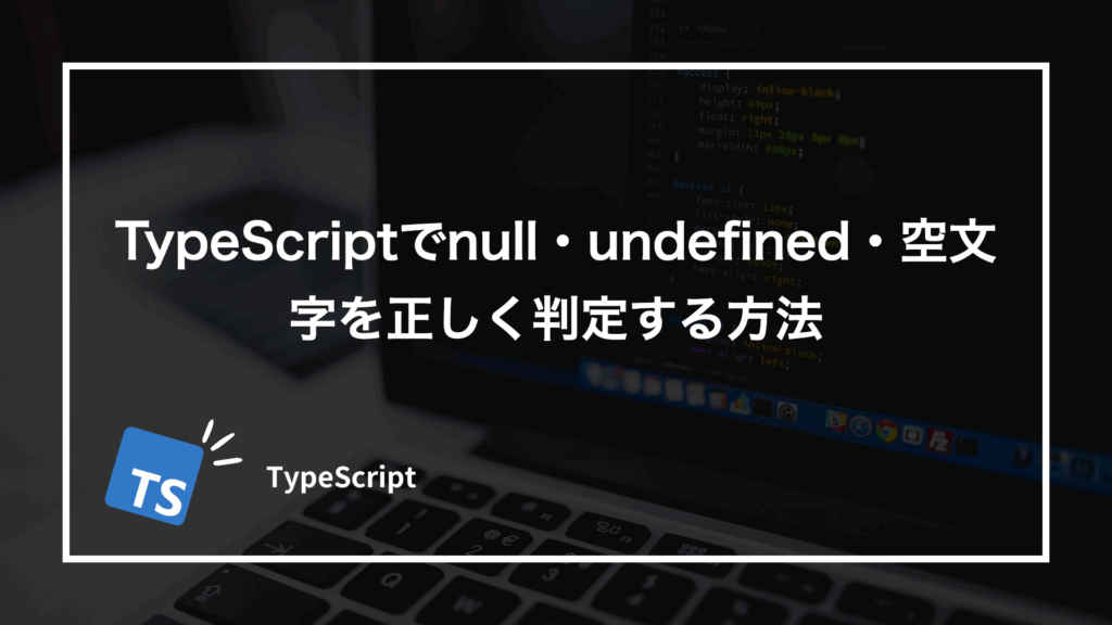 TypeScriptでnull・undefined・空文字を正しく判定する方法｜nakamuuublog