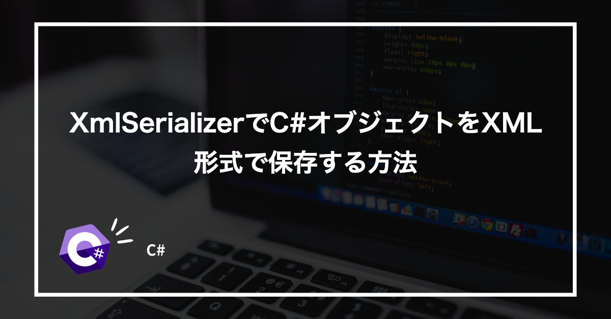 XmlSerializerでC#オブジェクトをXML形式で保存する方法｜nakamuuublog