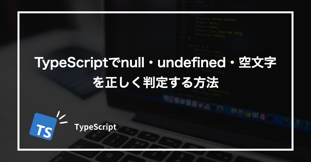 TypeScriptでnull・undefined・空文字を正しく判定する方法｜nakamuuublog